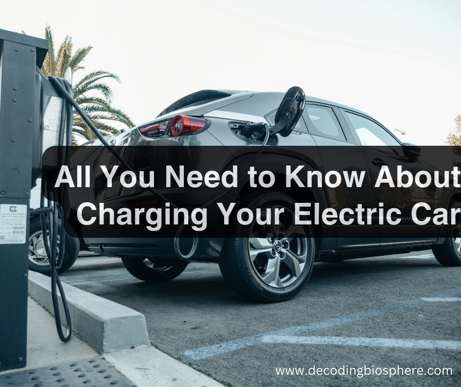 All You Need to Know About Charging Your Electric Car – Decoding Biosphere